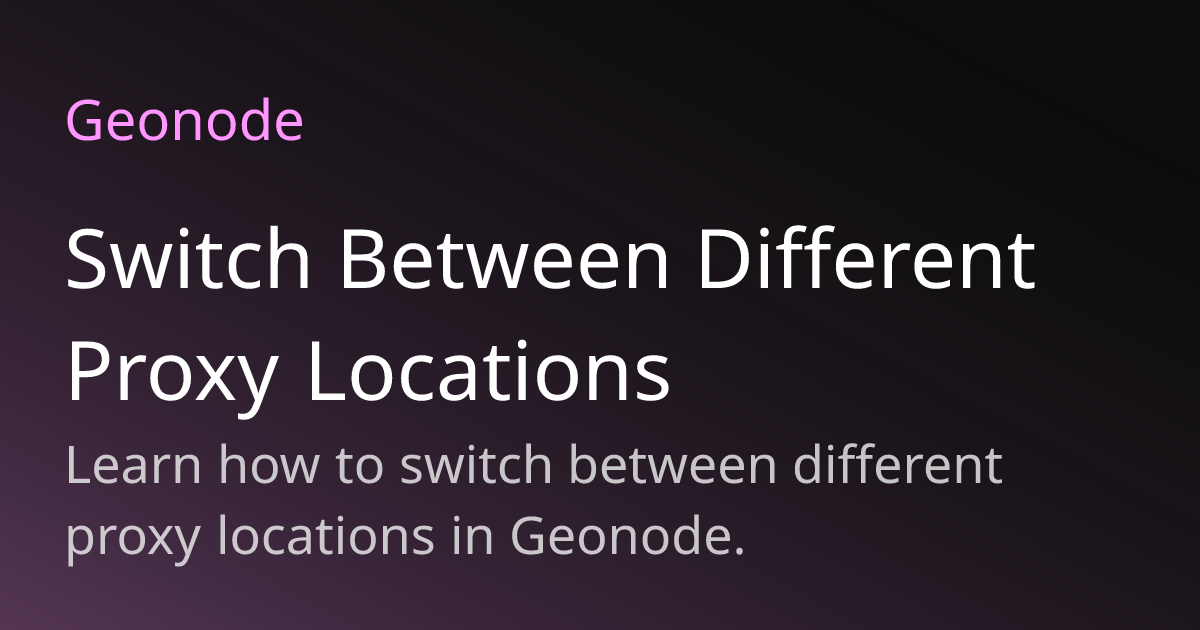 Switch Between Different Proxy Locations | Geonode
